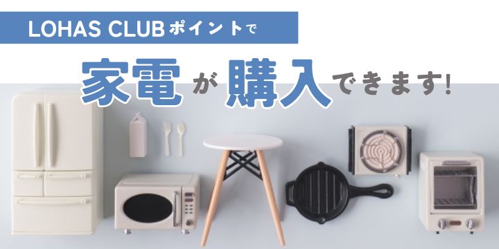 【LOHAS CLUBポイント】で家電が買える!｜LOHAS CLUB